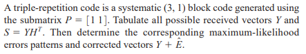 Solved A triple-repetition code is a systematic (3, 1) block | Chegg.com