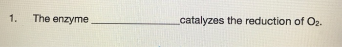 Solved 1. The enzyme catalyzes the reduction of O2. | Chegg.com