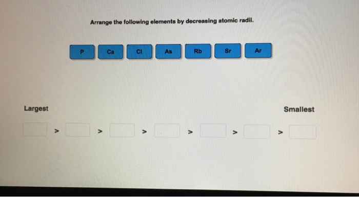 Solved Arrange the following elements by decreasing atomic | Chegg.com