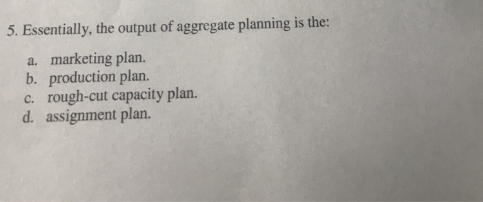 Solved 5. Essentially, the output of aggregate planning is | Chegg.com