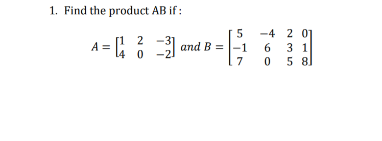Solved 1. Find the product AB if : 𝐴 = [ 1 2 −3 4 0 −2 ] | Chegg.com
