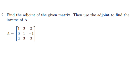 Solved 2. Find the adjoint of the given matrix. Then use the | Chegg.com