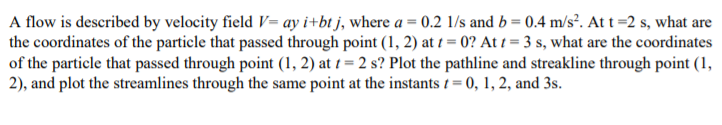 Solved A flow is described by velocity field v-ay i+btj, | Chegg.com