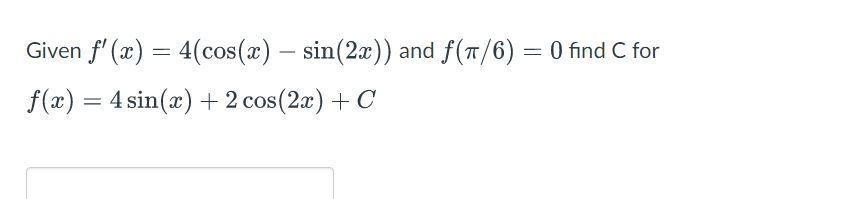 Solved Given f′(x)=4(cos(x)−sin(2x)) and f(π/6)=0 find C for | Chegg.com