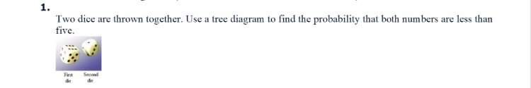 Solved Two dice are thrown together. Use a tree diagram to | Chegg.com