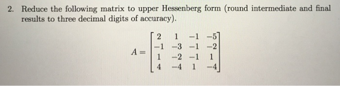 Solved 2. Reduce the following matrix to upper Hessenberg | Chegg.com
