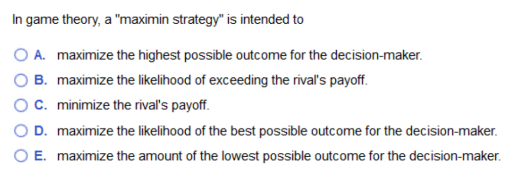 Solved In game theory, a "maximin strategy" is intended to O | Chegg.com