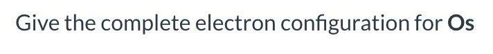 Solved Give the complete electron configuration for Os | Chegg.com