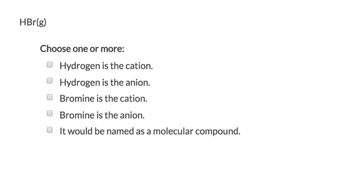 Solved HBr(g) Choose one or more: O Hydrogen is the cation. | Chegg.com