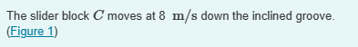 Solved The slider block C moves at 8 m/s down the inclined | Chegg.com