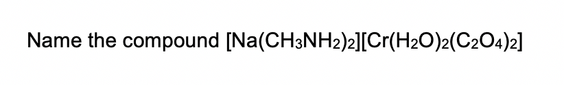 Solved Name the compound [Na(CH3NH2)2](Cr(H2O)2(C2O4)2] | Chegg.com