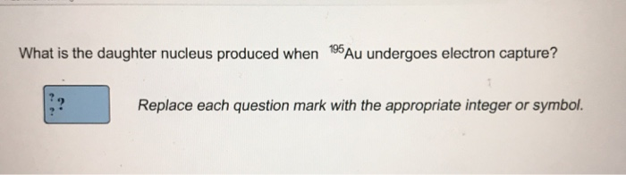 Solved What is the daughter nucleus produced when 195 Au | Chegg.com