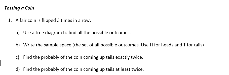 Solved Tossing a Coin 1. A fair coin is flipped 3 times in a | Chegg.com Solved Tossing a Coin 1. A fair coin is flipped 3 times in a | Chegg.com