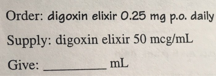 Solved Order: digoxin elixir 0.25 mg p.o. daily Supply: | Chegg.com