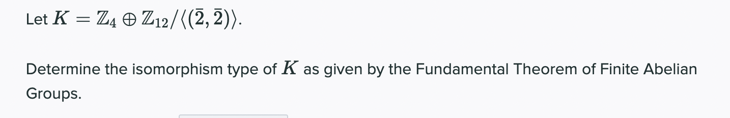 Solved Let K=Z4⊕Z12/ (2,2) . Determine the isomorphism type | Chegg.com