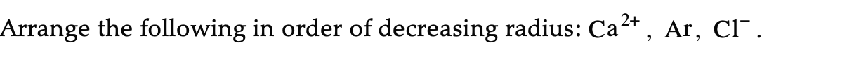 Solved Arrange the following in order of decreasing radius: | Chegg.com