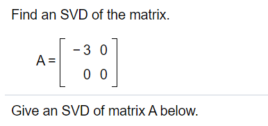 Solved Find an SVD of the matrix. - 3 0 A= 0 0 Give an SVD | Chegg.com