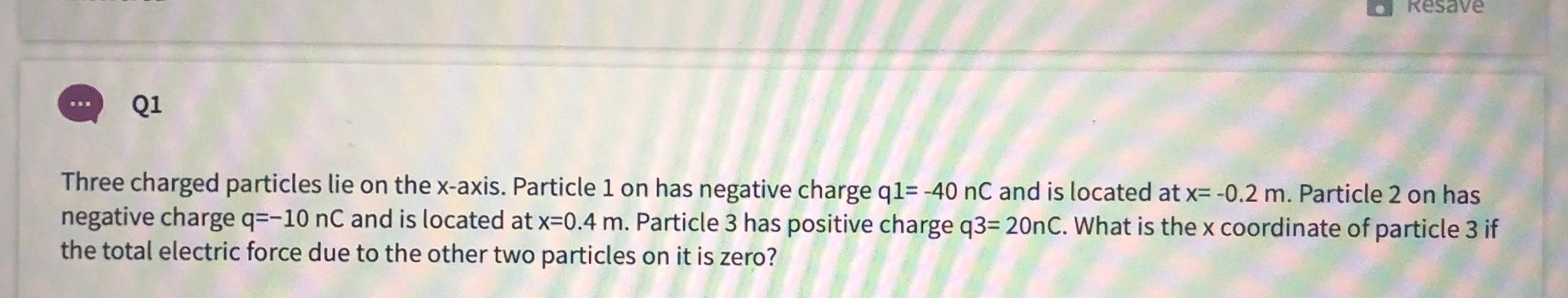 Solved Resave Q1 Three charged particles lie on the x-axis. | Chegg.com