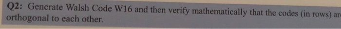Solved Q2: Generate Walsh Code W16 and then verify | Chegg.com