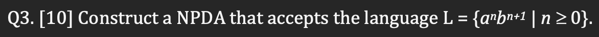 Solved Q3. [10] Construct a NPDA that accepts the language L | Chegg.com
