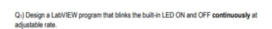 Solved Q1) Design a LabVIEW program that blinks the built-in | Chegg.com