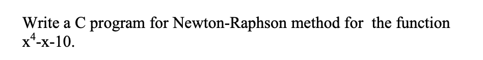 Solved Write a C program for Newton-Raphson method for the | Chegg.com