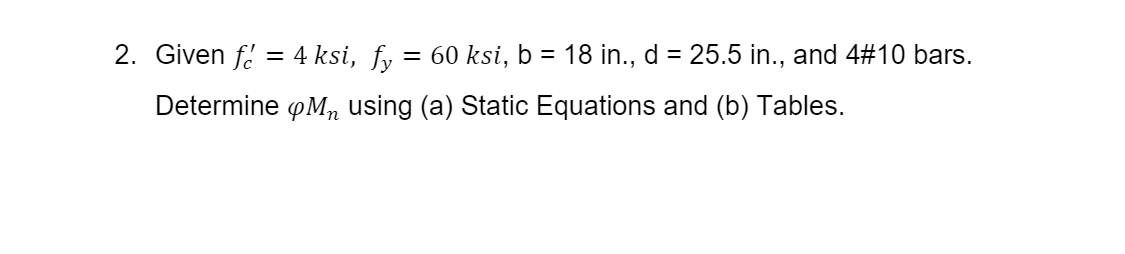 Solved 2. Given f' = 4 ksi, fy = 60 ksi, b = 18 in., d = | Chegg.com