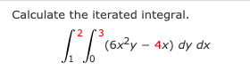 Solved Calculate the iterated integral. ∫12∫03(6x2y−4x)dydx | Chegg.com