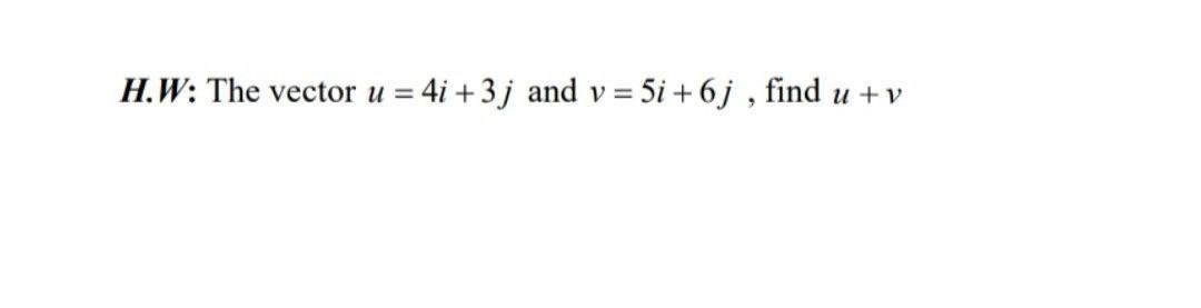 Solved H.W: The vector u = 4i +3j and v = 5i +6j , find u + | Chegg.com