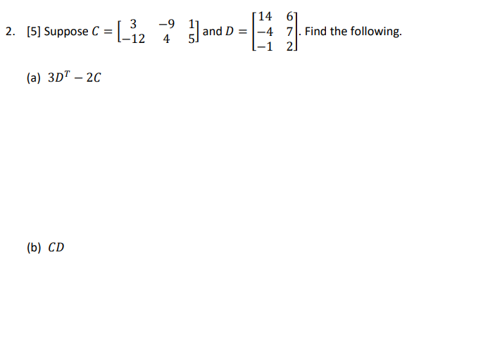 Solved 2. [5] Suppose C=[3−12−9415] and D=⎣⎡14−4−1672⎦⎤. | Chegg.com
