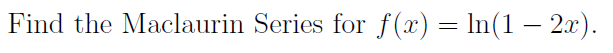 Solved Find the Maclaurin Series for f(x) = ln(1 – 2x). | Chegg.com