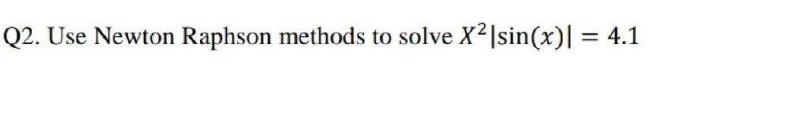 Solved Q2. Use Newton Raphson methods to solve X2|sin(x)] = | Chegg.com