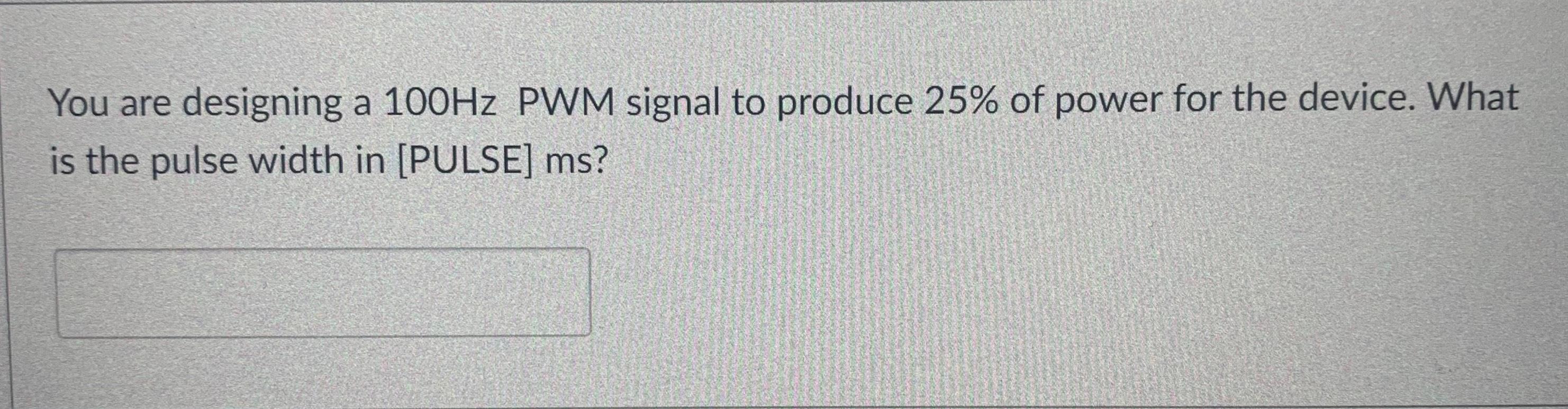 Solved You are designing a 100Hz PWM signal to produce 25% | Chegg.com