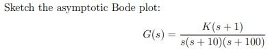 Solved Sketch the asymptotic Bode plot: K(s +1) G(s) = s(s + | Chegg.com