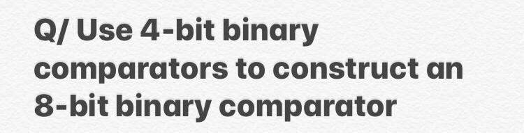 Solved Q/ Use 4-bit binary comparators to construct an 8-bit | Chegg.com