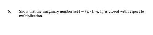 Solved 6. Show that the imaginary number set I = {i, -1, -i, | Chegg.com