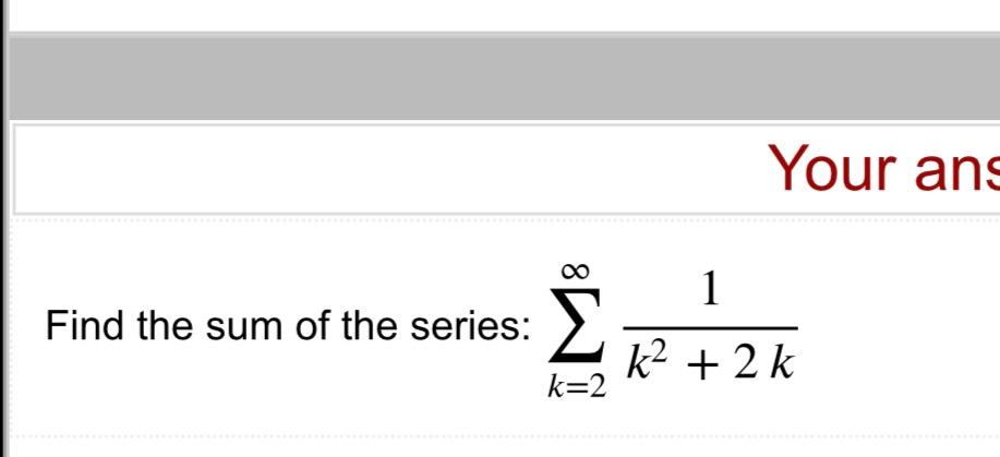 Solved Your ang 1 Find the sum of the series: k2 + 2 k k=2 Σ | Chegg.com