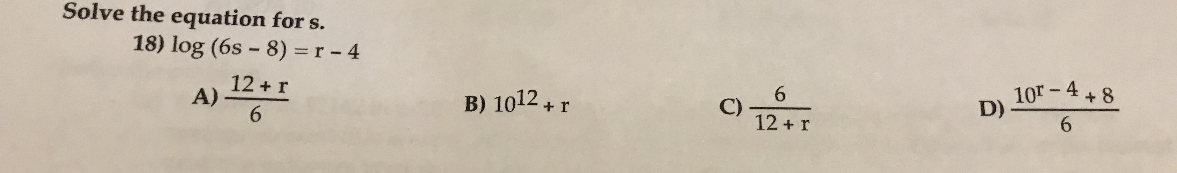 Solved Solve the equation for s. 18) log(6s−8)=r−4 A) 612+r | Chegg.com
