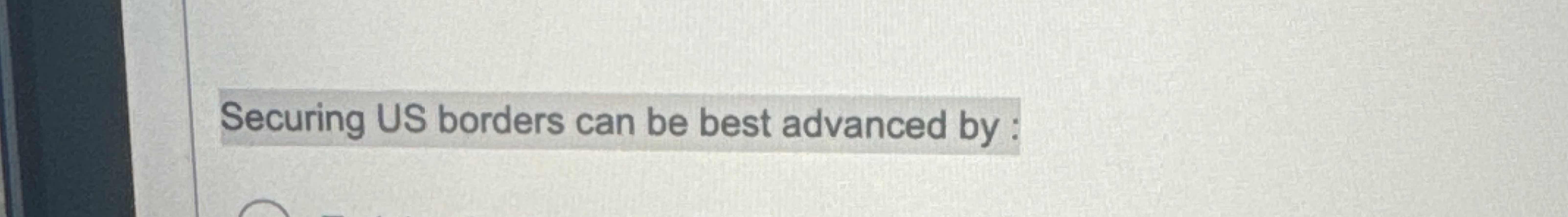 Solved Securing US borders can be best advanced by | Chegg.com