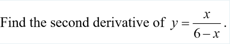 Solved Find the second derivative of \\( y=\\frac{x}{6-x} | Chegg.com