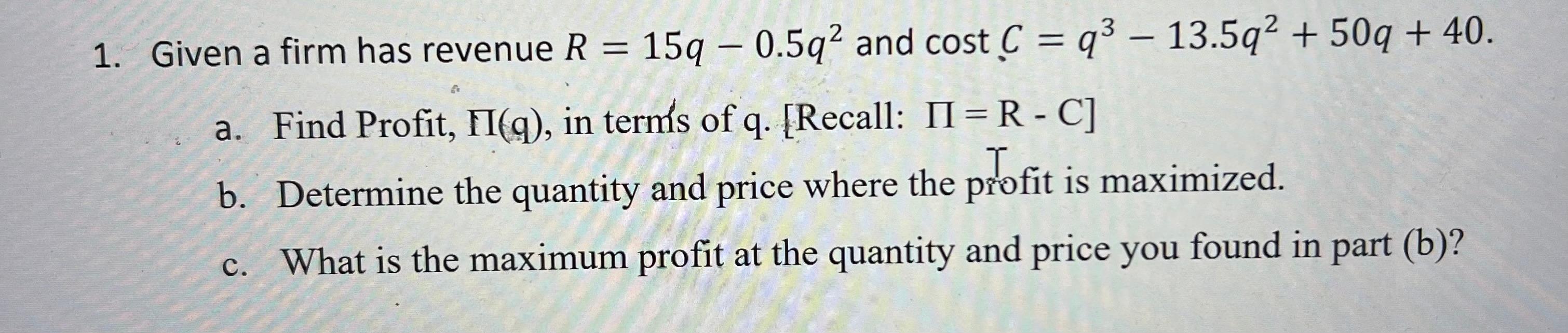 Solved 1. Given a firm has revenue R=15q−0.5q2 and cost | Chegg.com