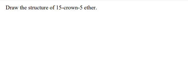 Solved Draw the structure of 15 -crown- 5 ether. | Chegg.com