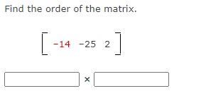 Solved Find the order of the matrix. -14 -25 2 х | Chegg.com