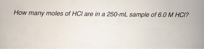 Solved How many moles of HCI are in a 250-mL sample of 6.0 M | Chegg.com