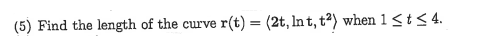 Solved (5) Find the length of the curve r(t)= 2t,lnt,t2 | Chegg.com