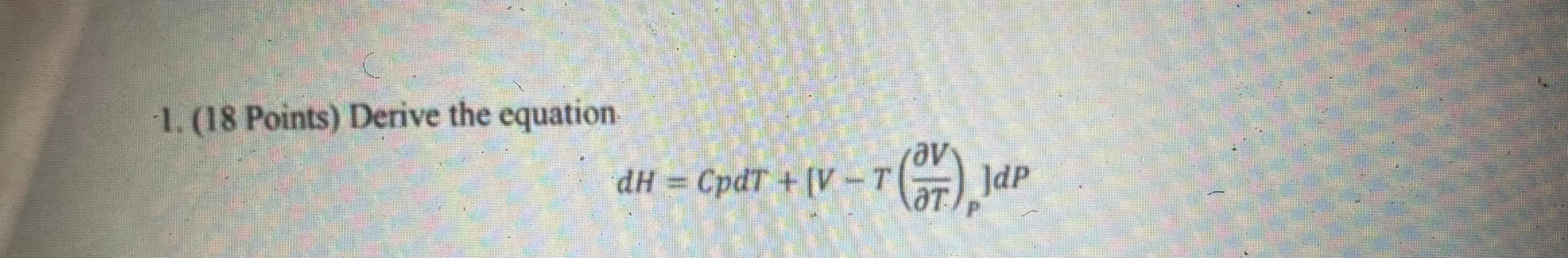 Solved 1. (18 Points) Derive the equation OV dH = CpdT + [V | Chegg.com