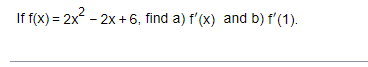 Solved If f(x)=2x2-2x+6, ﻿find a) f'(x) ﻿and b) f'(1). | Chegg.com