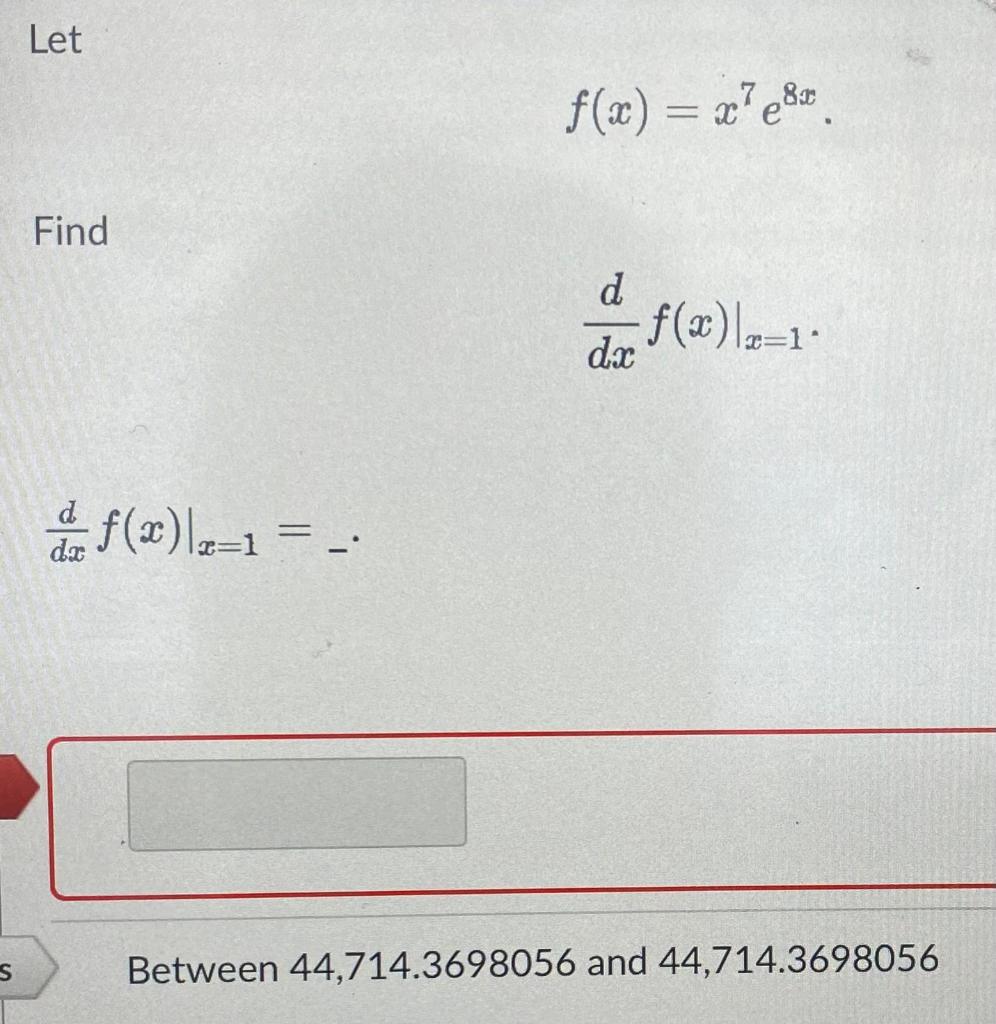 Solved f(x)=x7e8x Find dxdf(x)∣∣x=1 dxdf(x)∣∣x=1= Between | Chegg.com