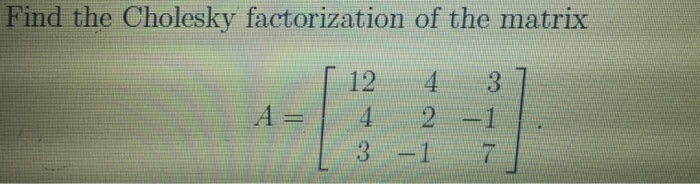 Solved Find the Cholesky factorization of the matrix A = | Chegg.com Solved Find the Cholesky factorization of the matrix A = | Chegg.com