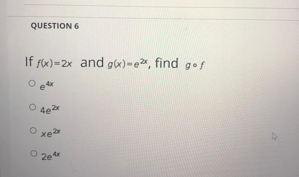 Solved QUESTION 6 If f(x)=2x and g(x)=e3x, find gof 4x e 4 e | Chegg.com